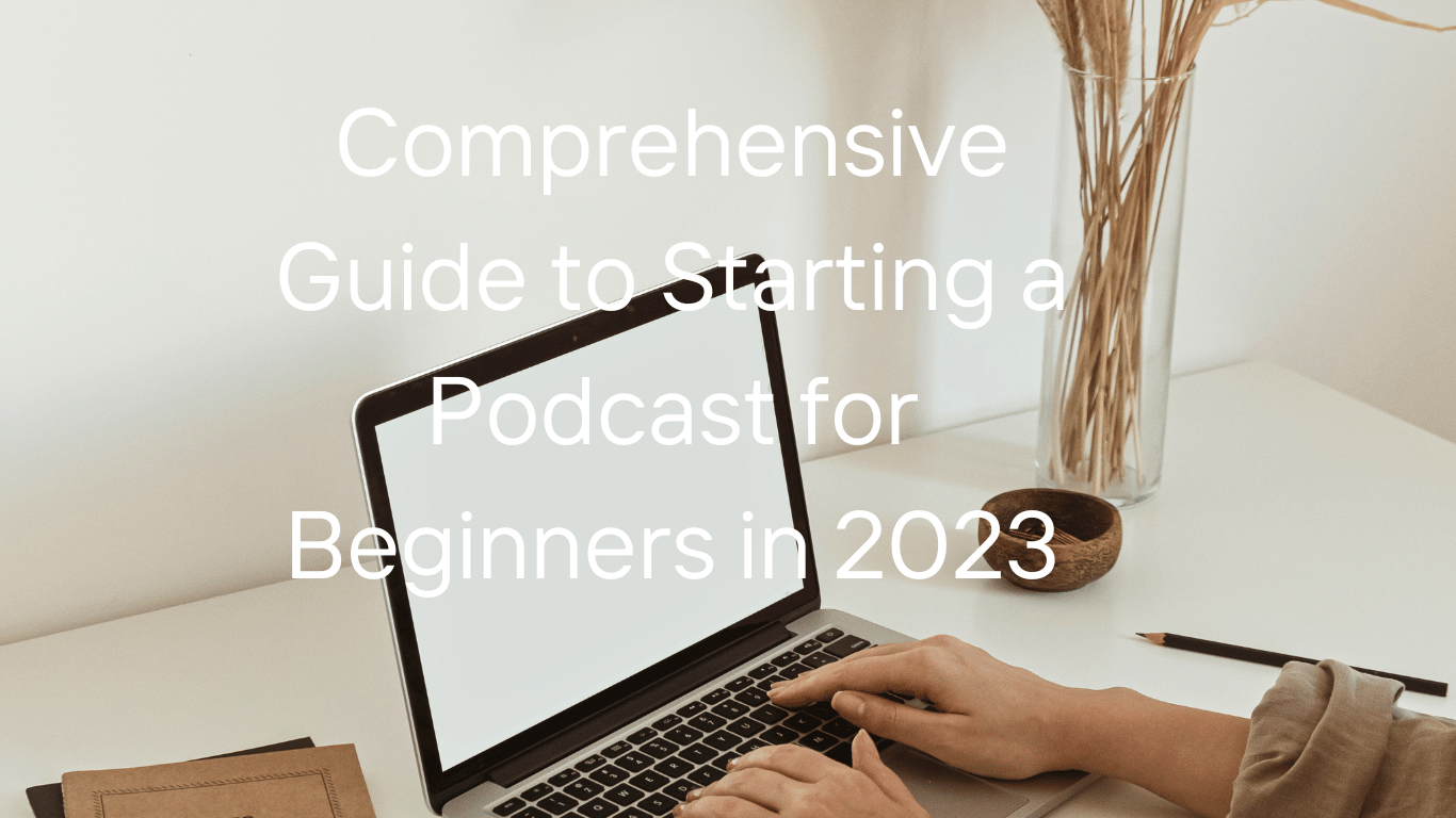 Comprehensive Guide to Starting a Podcast for Beginners in 2023